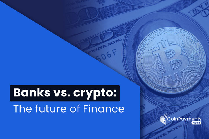 Banks Vs Crypto: The Future Of Transactions Explained | CoinPayments Media